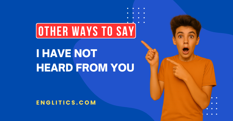 Other Ways to Say "I Have Not Heard From You": A Grammar Guide