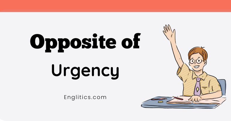 Opposite of Urgency: 33 Antonyms and Example Words
