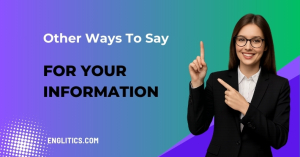 16 Other Ways To Say For Your Information